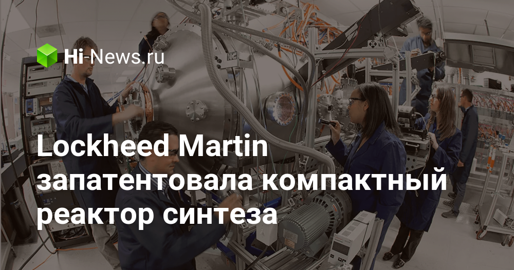 Lockheed Martin запатентовала компактный реактор синтеза - Hi-News.ru