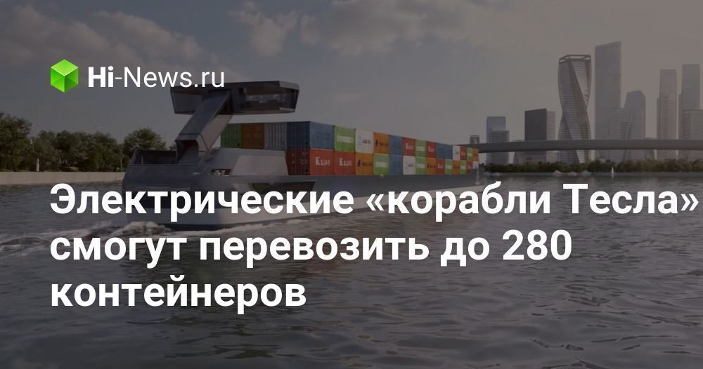 Электрические «корабли Тесла» смогут перевозить до 280 контейнеров - Hi ...