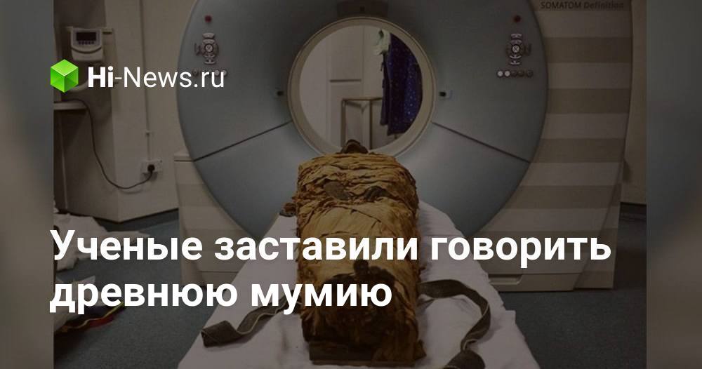 Ученые заставили говорить древнюю мумию - Hi-News.ru