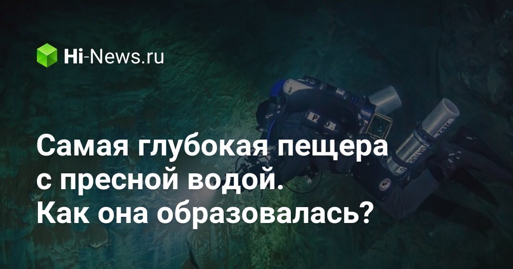 Самая глубокая пещера с пресной водой. Как она образовалась? - Hi-News.ru