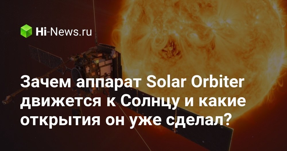Зачем аппарат Solar Orbiter движется к Солнцу и какие открытия он уже ...