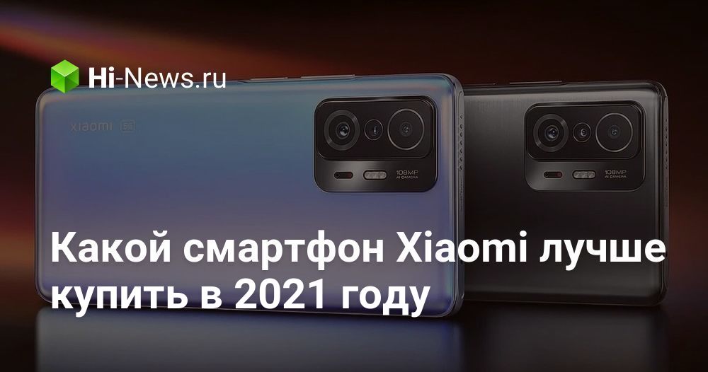 Какой смартфон Xiaomi лучше купить в 2021 году - Hi-News.ru