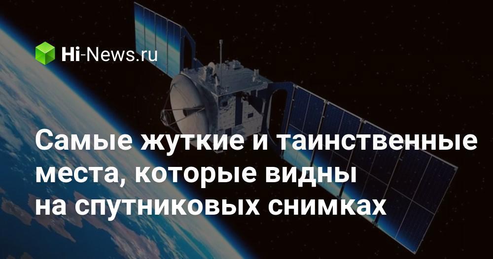 Самые жуткие и таинственные места, которые видны на спутниковых снимках - Hi-News.ru