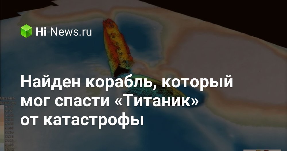 Найден корабль, который мог спасти «Титаник» от катастрофы - Hi-News.ru