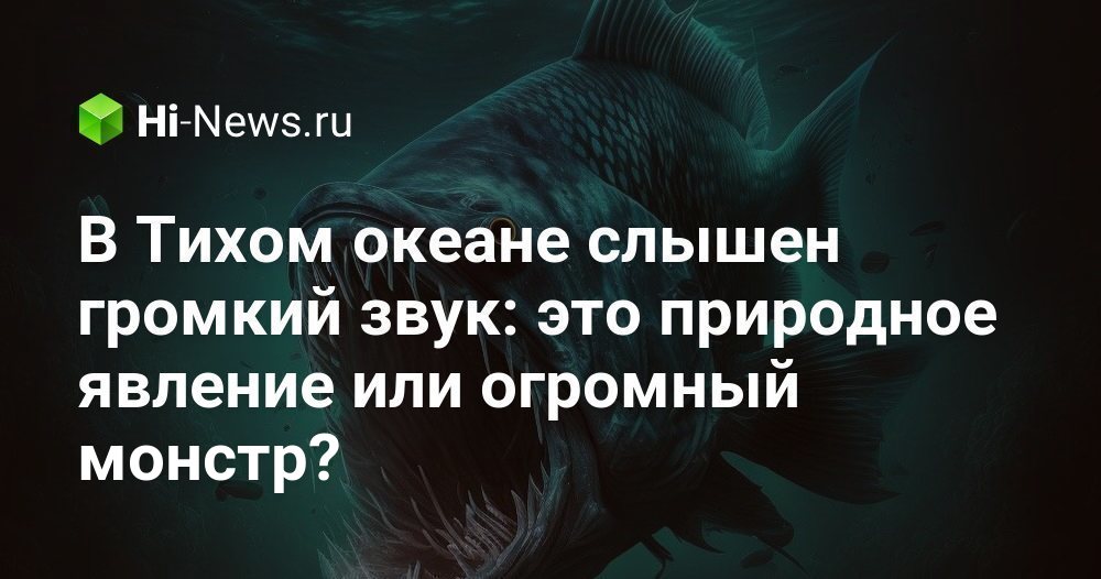 В Тихом океане слышен громкий звук: это природное явление или огромный монстр? - Hi-News.ru