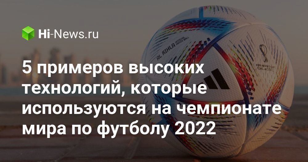5 примеров высоких технологий, которые используются на чемпионате мира по футболу 2022 - Hi-News.ru