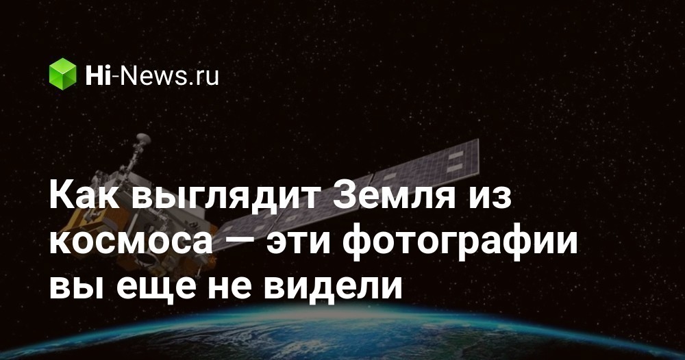 Как выглядит Земля из космоса — эти фотографии вы еще не видели - Hi ...