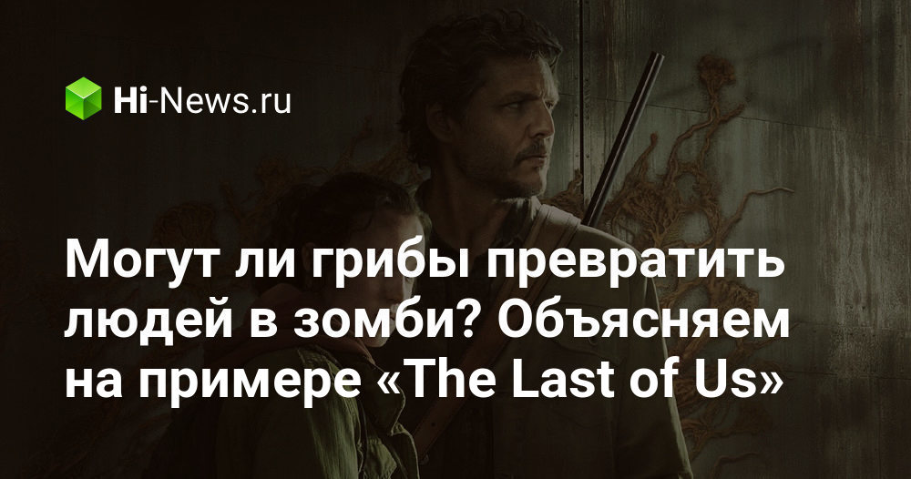 Могут ли грибы превратить людей в зомби Объясняем на примере «the Last Of Us Hi