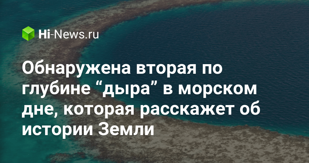 Обнаружена вторая по глубине “дыра” в морском дне, которая расскажет об истории Земли - Hi-News.ru