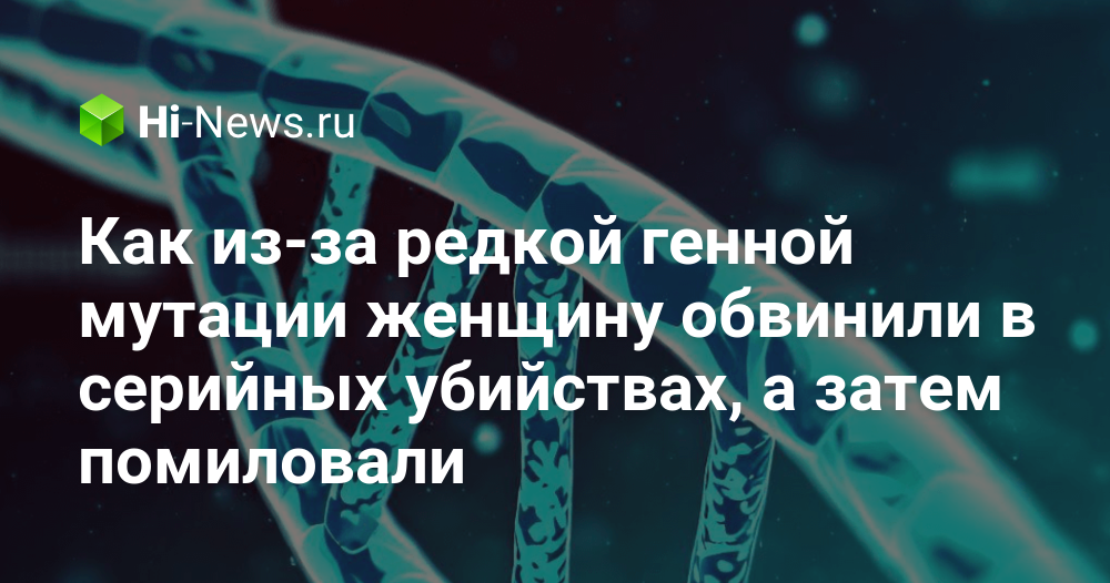 Как из-за редкой генной мутации женщину обвинили в серийных убийствах, а затем помиловали - Hi ...
