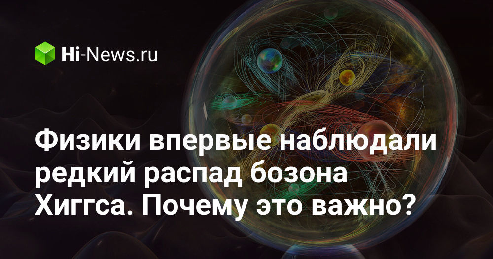 Физики впервые наблюдали редкий распад бозона Хиггса. Почему это важно? - Hi-News.ru