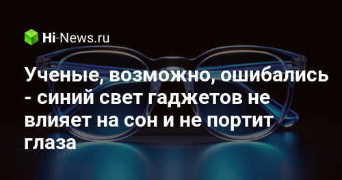Ученые, возможно, ошибались — синий свет гаджетов не влияет на сон и не портит глаза - Hi-News.ru