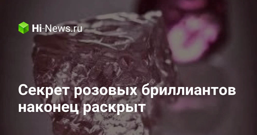 Секрет розовых бриллиантов наконец раскрыт - Hi-News.ru