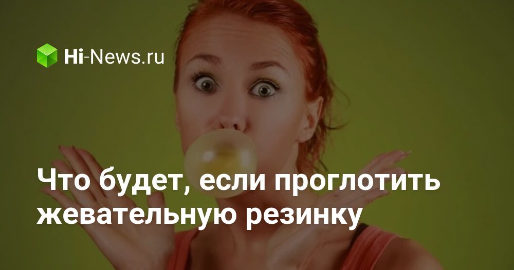 Что будет, если проглотить жевательную резинку - Hi-News.ru
