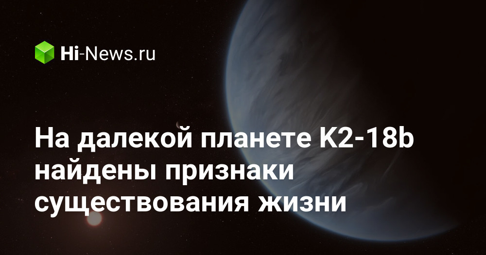 На далекой планете K2-18b найдены признаки существования жизни - Hi-News.ru