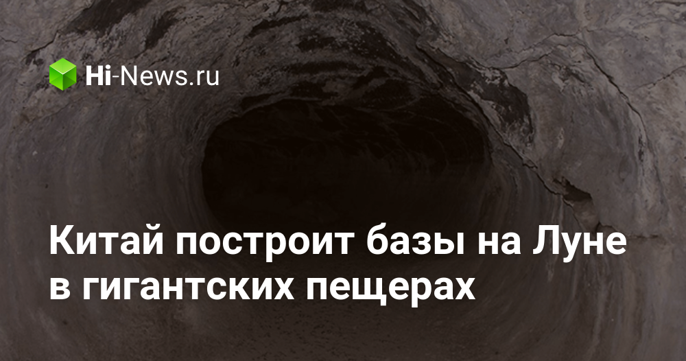 Китай построит базы на Луне в гигантских пещерах - Hi-News.ru