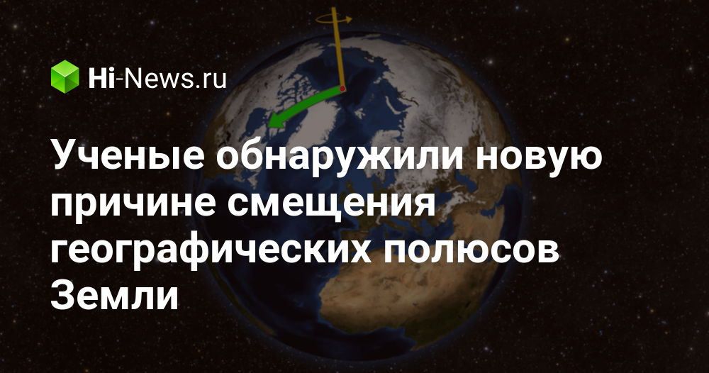 Ученые обнаружили новую причину смещения географических полюсов Земли - Hi-News.ru