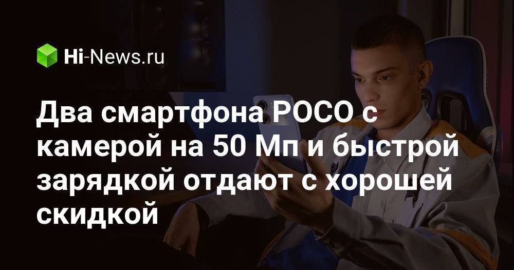Два смартфона POCO с камерой на 50 Мп и быстрой зарядкой отдают с хорошей скидкой - Hi-News.ru