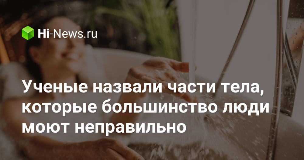 Ученые назвали части тела, которые большинство люди моют неправильно - Hi-News.ru
