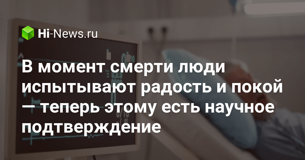 В момент смерти люди испытывают радость и покой — теперь этому есть научное подтверждение - Hi ...
