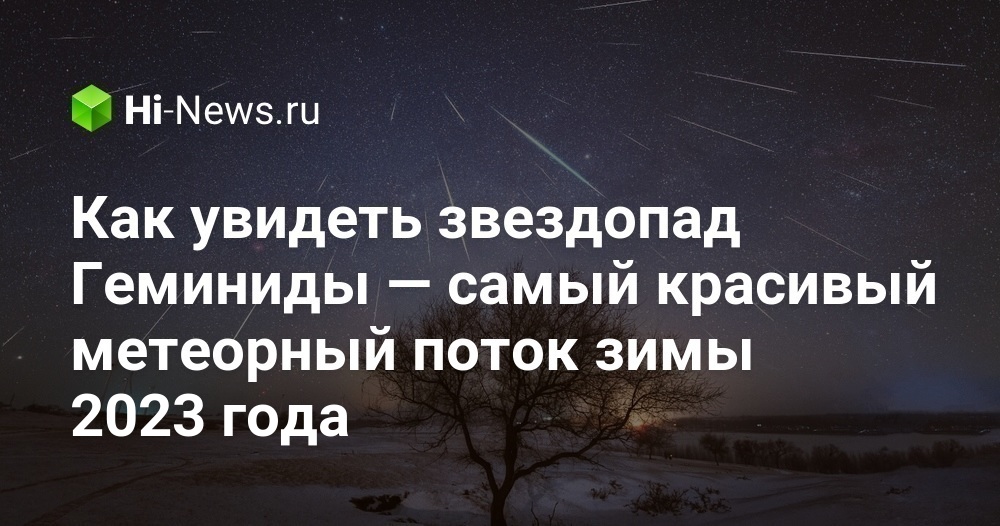 Как увидеть звездопад Геминиды — самый красивый метеорный поток зимы 2023 года - Hi-News.ru