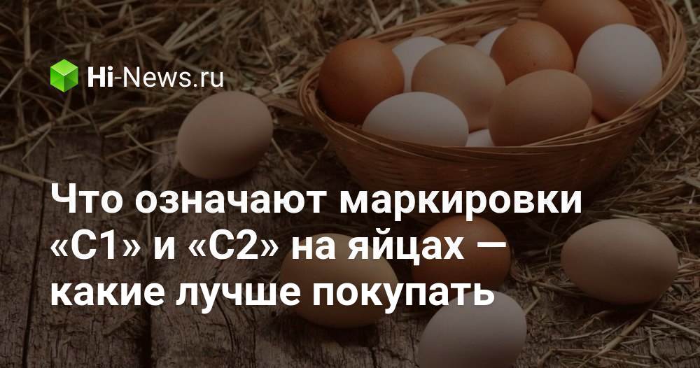 Что означают маркировки «С1» и «С2» на яйцах — какие лучше покупать - Hi-News.ru