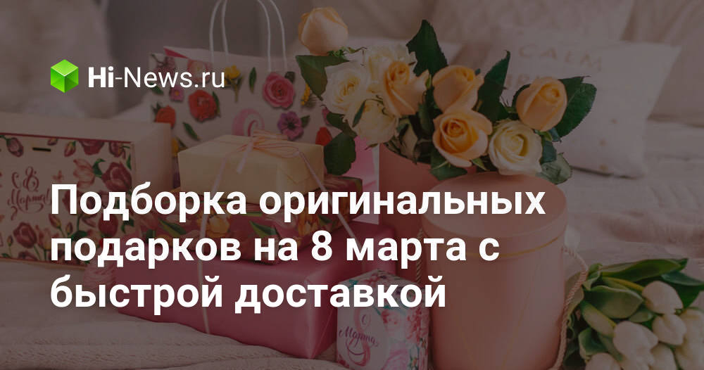 Подборка оригинальных подарков на 8 марта с быстрой доставкой - Hi-News.ru