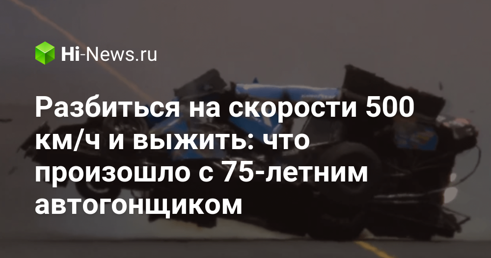 Разбиться на скорости 500 км/ч и выжить: что произошло с 75-летним автогонщиком - Hi-News.ru