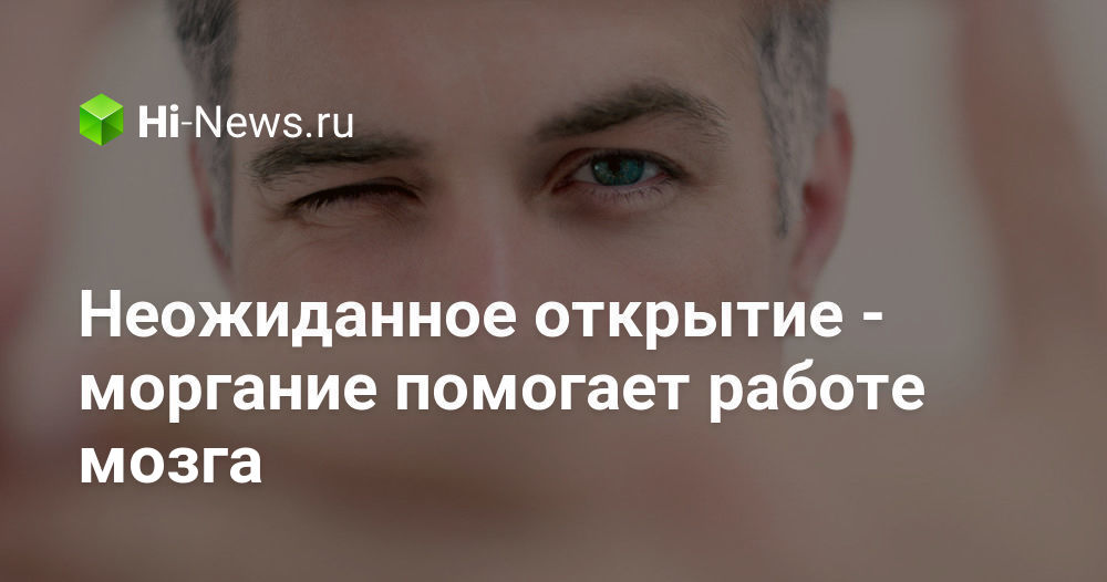 Неожиданное открытие — моргание помогает работе мозга - Hi-News.ru