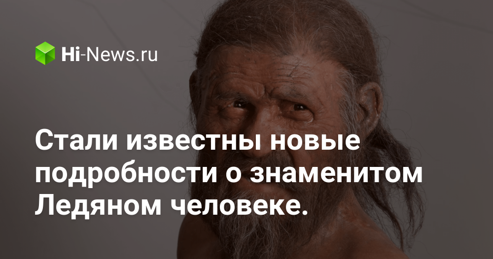 Стали известны новые подробности о знаменитом Ледяном человеке. Что мы не знали об эволюции - Hi ...