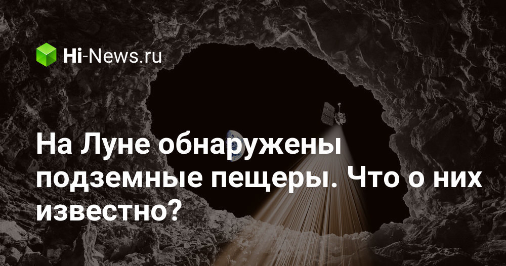 На Луне обнаружены подземные пещеры. Что о них известно? - Hi-News.ru
