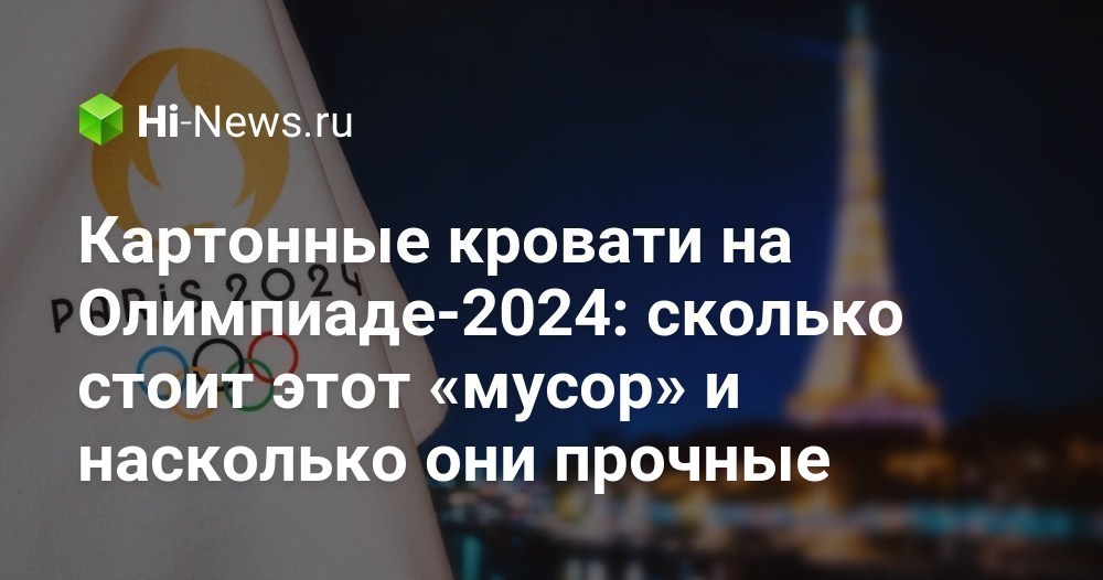 Картонные кровати на Олимпиаде-2024: сколько стоит этот «мусор» и насколько они прочные - Hi-News.ru