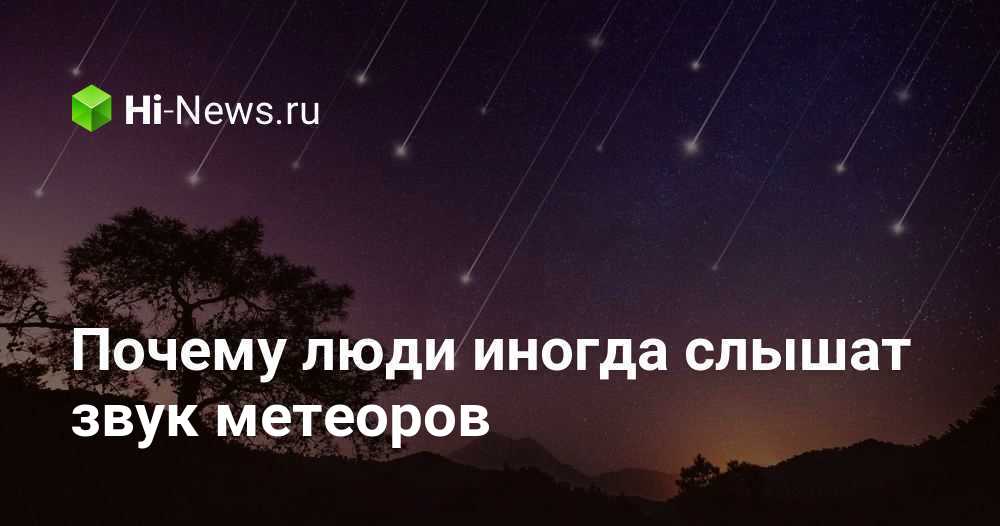 Почему люди иногда слышат звук метеоров - Hi-News.ru