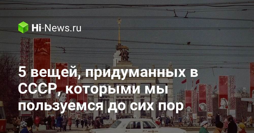 5 вещей, придуманных в СССР, которыми мы пользуемся до сих пор - Hi-News.ru