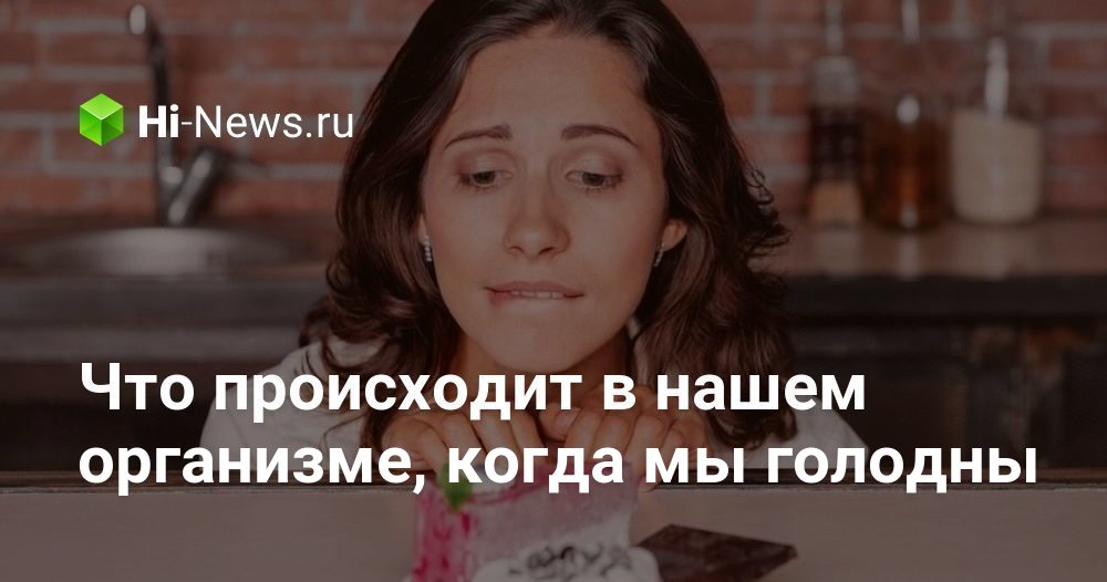 Что происходит в нашем организме, когда мы голодны - Hi-News.ru