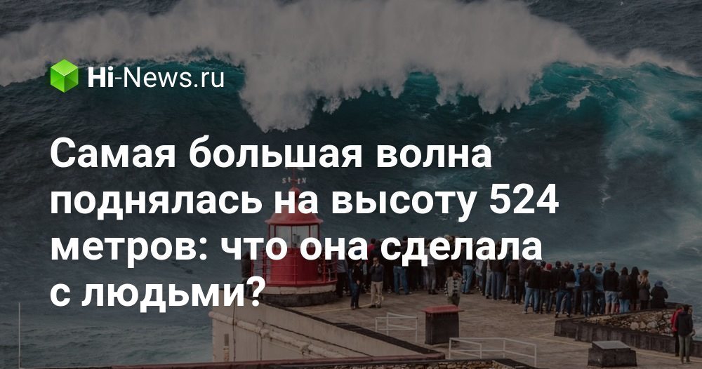 Самая большая волна поднялась на высоту 524 метров: что она сделала с людьми? - Hi-News.ru