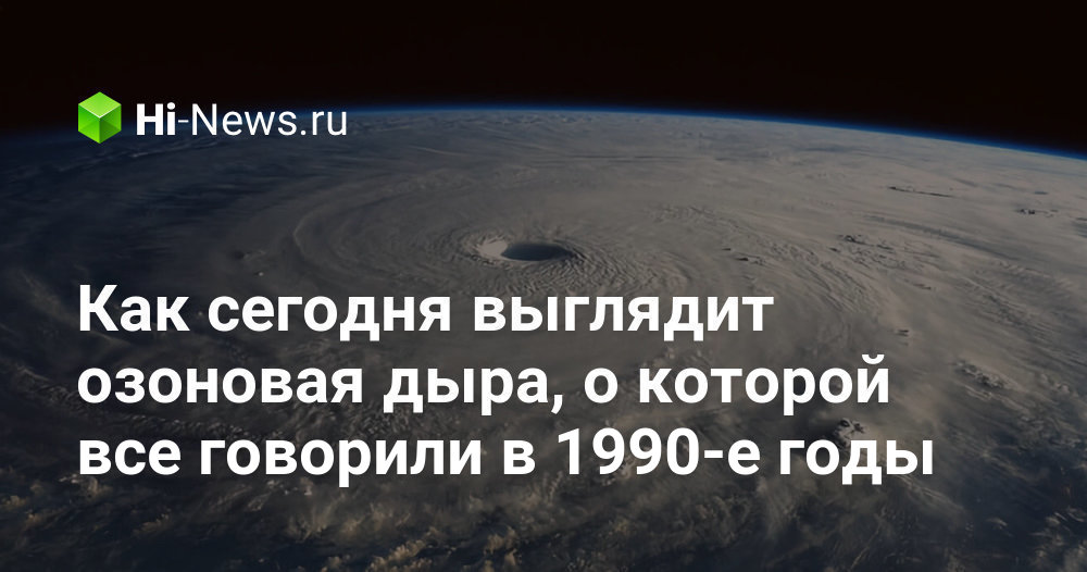 Как сегодня выглядит озоновая дыра, о которой все говорили в 1990-е годы - Hi-News.ru
