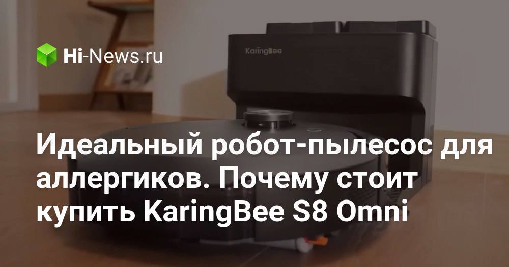 Идеальный робот-пылесос для аллергиков. Почему стоит купить KaringBee S8 Omni - Hi-News.ru