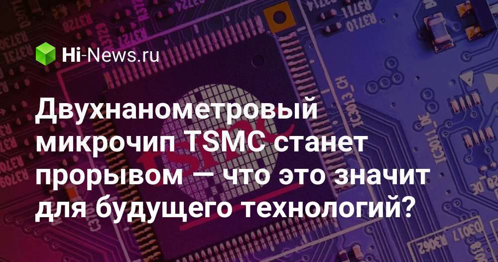 Двухнанометровый микрочип TSMC станет прорывом — что это значит для будущего технологий? - Hi ...