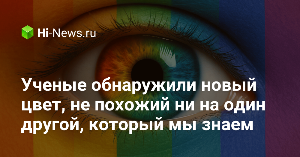 Ученые обнаружили новый цвет, не похожий ни на один другой, который мы знаем - Hi-News.ru