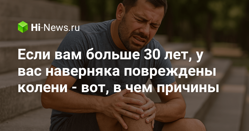 Если вам больше 30 лет, у вас наверняка повреждены колени — вот, в чем причины - Hi-News.ru