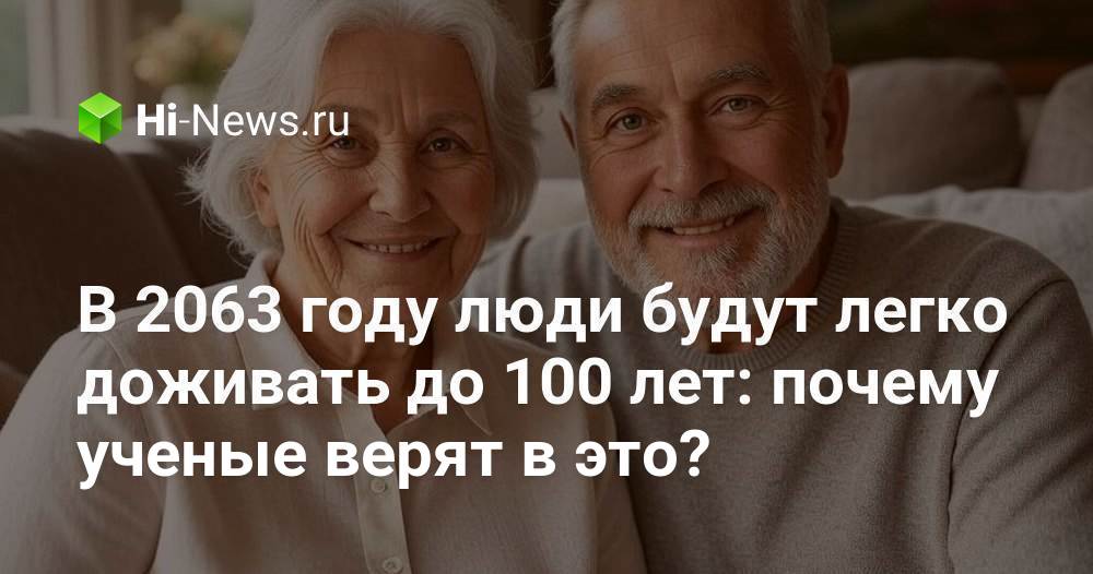 В 2063 году люди будут легко доживать до 100 лет: почему ученые верят в это? - Hi-News.ru