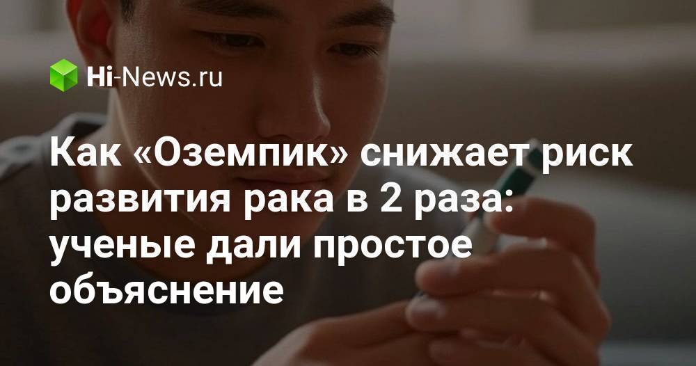 Как «Оземпик» снижает риск развития рака в 2 раза: ученые дали простое объяснение - Hi-News.ru