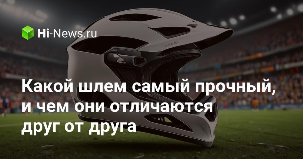 Какой шлем самый прочный, и чем они отличаются друг от друга - Hi-News.ru