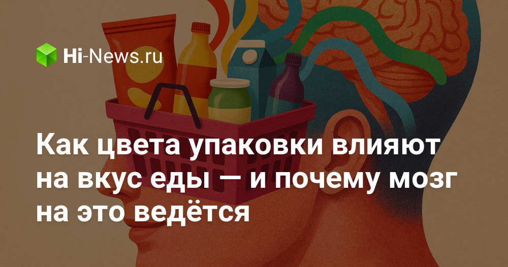 Как цвета упаковки влияют на вкус еды — и почему мозг на это ведётся - Hi-News.ru