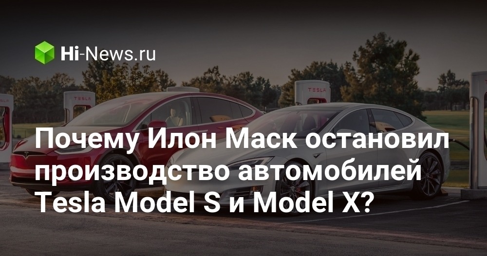 Почему Илон Маск остановил производство автомобилей Tesla Model S и ...